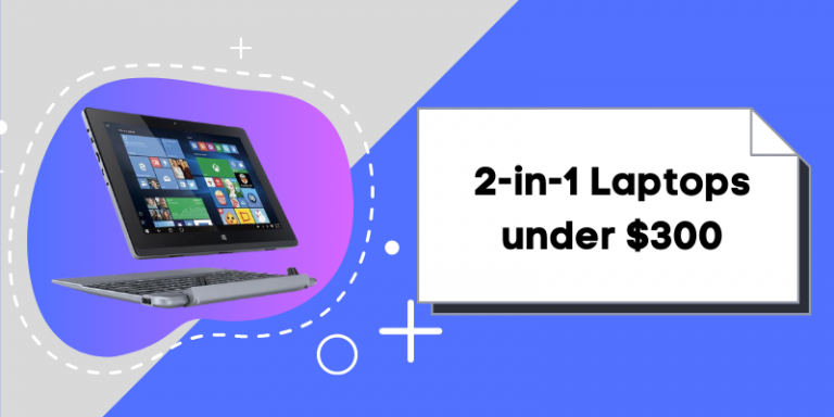 5 Best 2 In 1 Laptops Under 300 Dollars [Editor's Pick]